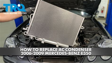 How To Replace Ac Condenser 2006 2009 Mercedes Benz E350 Youtube