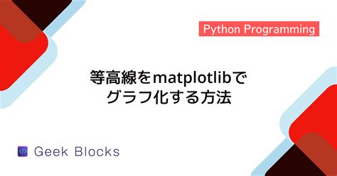 [python] 等高線をmatplotlibでグラフ化する方法 geekblocks