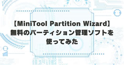 【minitool Partition Wizard】無料のパーティション管理ソフトを使ってみた Kaitos Memo