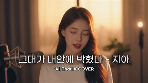 지아 그대가 내 안에 박혔다 그녀ver 올댓이즈 감성 커버 Youtube