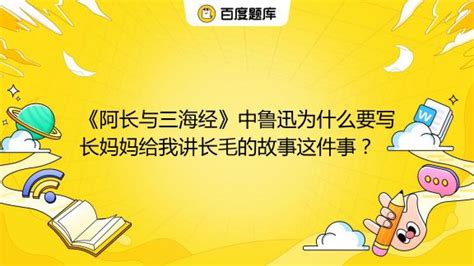 《阿长与三海经》中鲁迅为什么要写长妈妈给我讲长毛的故事这件事？百度教育