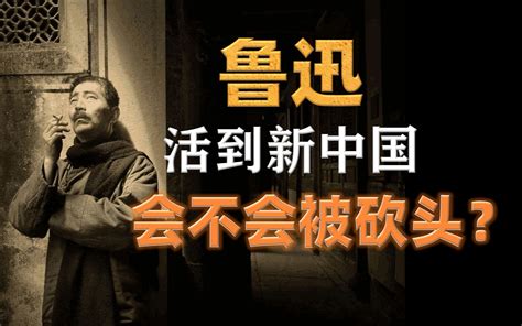 诛心之问 鲁迅活到新中国会不会被砍头 哔哩哔哩