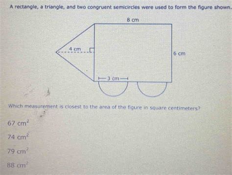 Solved A Rectangle A Triangle And Two Congruent Semicircles Were Used To Form The Figure