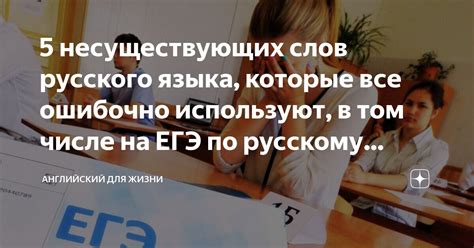 5 несуществующих слов русского языка которые все ошибочно используют в том числе на ЕГЭ по