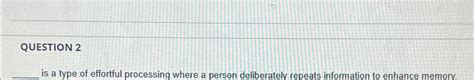 Solved Question 2is A Type Of Effortful Processing Where A