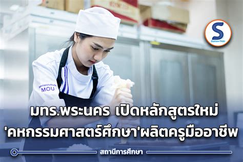 มทร พระนคร เปิดหลักสูตรใหม่ คหกรรมศาสตร์ศึกษา มุ่งผลิตครูมืออาชีพ รองรับโลกยุคดิจิทัล