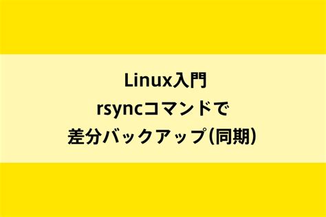 Linux入門｜rsyncコマンドで差分バックアップ（同期）｜dot Blog