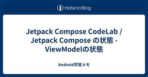 Jetpack Compose Codelab Jetpack Compose の状態 Viewmodelの状態 Android学習メモ