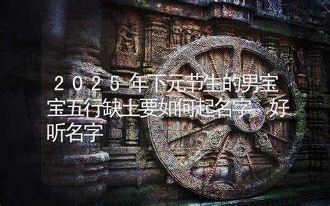 2025年下元节生的男宝宝五行缺土要如何起名字 好听名字 姓名起名 合福居文化