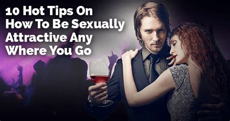 Hot Tips On How To Be Sexually Attractive Anywhere You Go