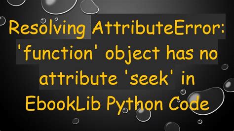 Resolving Attributeerror Function Object Has No Attribute Seek In Ebooklib Python Code