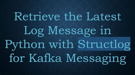 Retrieve The Latest Log Message In Python With Structlog For Kafka