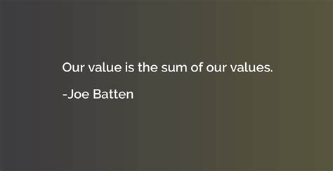 Our Value Is The Sum Of Our Values Joe Batten