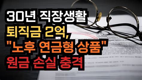 30년 직장생활 퇴직금 2억 노후 연금형 상품 가입 후 원금 손실 충격 Youtube