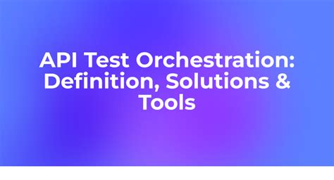 Api Test Orchestration Definition Solutions And Tools
