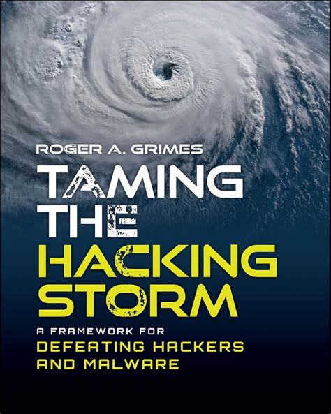 Taming The Hacking Storm A Framework For Defeating Hackers And Malware Grimes Roger A