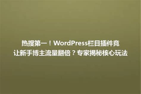 热搜第一！wordpress栏目插件竟让新手博主流量翻倍？专家揭秘核心玩法 Wordpress Ai自动写文章插件 极光ai Post