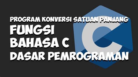Membuat Program Konversi Satuan Panjang Fungsi Bahasa C Dasar Pemrograman Youtube
