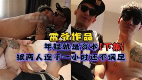 雷爷作品年轻就是资本被两人连干一小时还不满足 下集 Asian Gay Porn