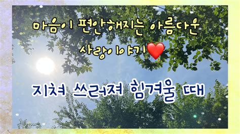 마음이 편안해지는 아름다운 사랑 이야기 지쳐 쓰러져 힘겨울 때 Youtube