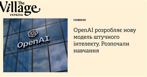Openai розробляє нову модель штучного інтелекту Розпочали навчання — The Village Україна