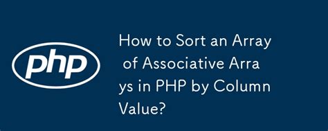 How To Sort An Array Of Associative Arrays In PHP By Column Value PHP Tutorial Php Cn
