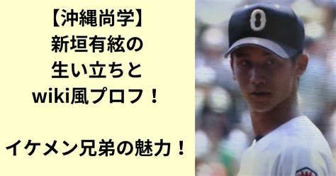 【沖縄尚学】新垣有絃の生い立ちとwiki風プロフ！イケメン兄弟の魅力！ だ～もんで～ブログ