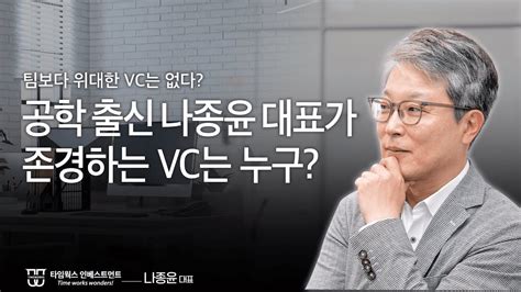 Vc 리얼인터뷰 팀보다 위대한 Vc는 없다 겸손한 열정을 가진 대표님이 리스펙하는 Vc는 누구 타임웍스인베스트먼트