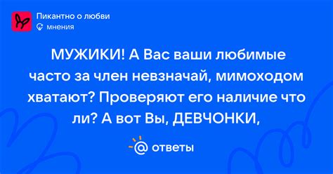МУЖИКИ А Вас ваши любимые часто за член невзначай мимоходом хватают Проверяют его наличие что