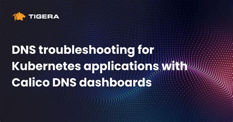 Dns Troubleshooting For Kubernetes Applications With Calico Dns Dashboards Tigera Creator Of