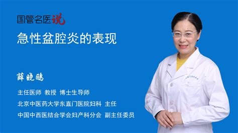 急性盆腔炎的表现 急性盆腔炎是什么样子的 急性盆腔炎有什么症状 北京中医药大学东直门医院 妇科 主任医师 薛晓鸥 视频科普 中国医药信息查询平台
