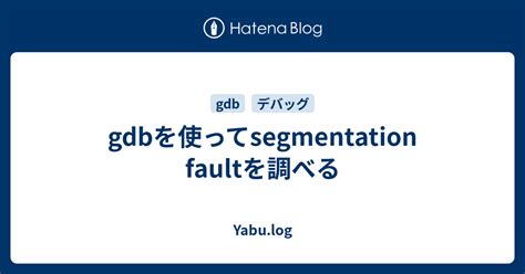 Gdbを使ってsegmentation Faultを調べる Yabulog
