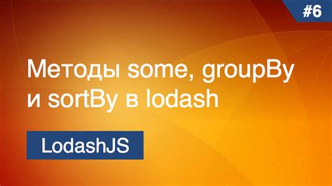 Методы Some Groupby Sortby в Lodash