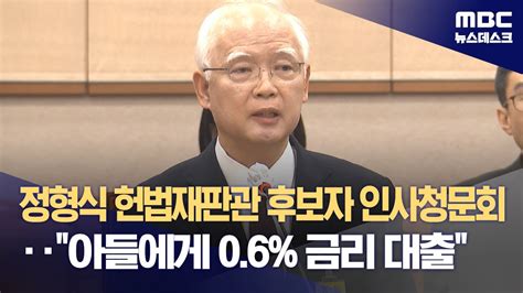 정형식 헌법재판관 후보자 인사청문회‥아들에게 0 6 금리 대출 2023 12 12 뉴스데스크 Mbc Youtube