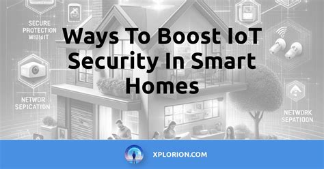 Ways To Boost Iot Security In Smart Homes Top 10 Xplorion