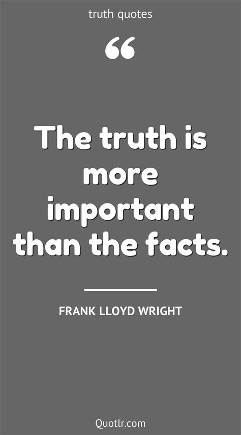 Fact Truth Quotes The Truth Is What You Make It You Build The Facts