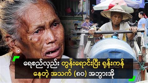 ရေစည်လှည်း တွန်းရောင်းပြီး ရုန်းကန်နေတဲ့ အသက် ၈၀ အဘွားအို Youtube