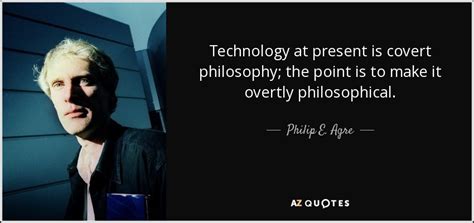 Philip E Agre Quote Technology At Present Is Covert Philosophy The Point Is To Philip E Agre Quote Technology At Present Is Covert Philosophy The Point Is To