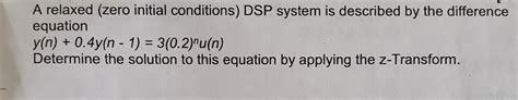 Solved A Relaxed Zero Initial Conditions Dsp System Is
