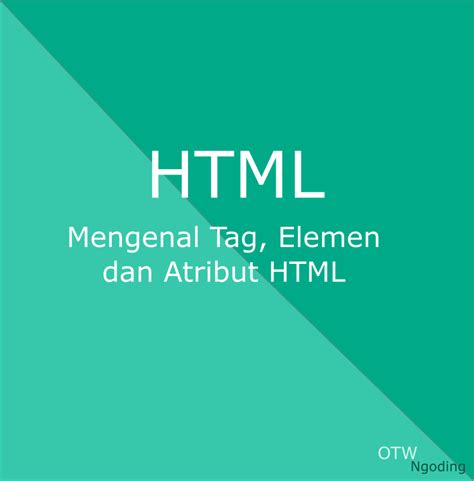 Belajar HTML Part Mengenal Tag Elemen Dan Atribut HTML OTW Ngoding