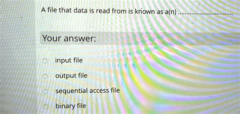 Solved A File That Data Is Read From Is Kniown As An Your Answer