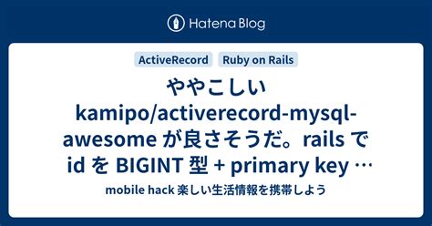 ややこしい Kamipoactiverecord Mysql Awesome が良さそうだ。rails で Id を Bigint 型