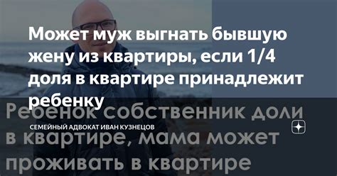 Может муж выгнать бывшую жену из квартиры если 1 4 доля в квартире принадлежит ребенку