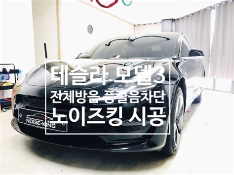 노이즈킹 테슬라 모델3 전체방음 풍절음차단 및 방지 노이즈킹 시공 네이버 블로그