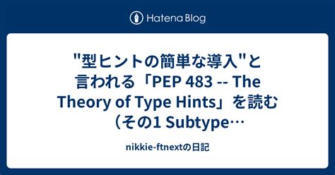型ヒントの簡単な導入と言われる「pep 483 The Theory Of Type Hints」を読む（その1 Subtype Relationships） Nikkie