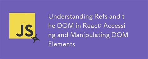 Understanding Refs And The Dom In React Accessing And Manipulating Dom Elements Js Tutorial Phpcn