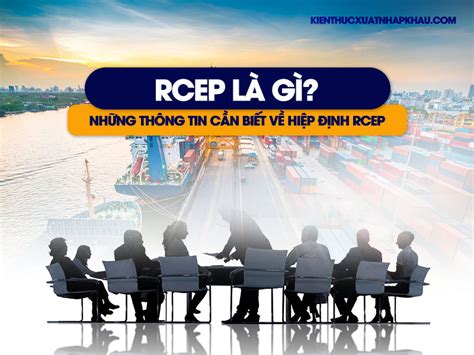 Rcep Là Gì Những Thông Tin Cần Biết Về Hiệp Định Rcep Rcep Là Gì Những Thông Tin Cần Biết Về Hiệp Định Rcep