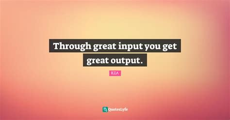 Through Great Input You Get Great Output Quote By RZA QuotesLyfe