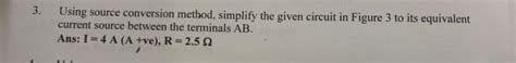 Solved 3 Using Source Conversion Method Simplify The Given
