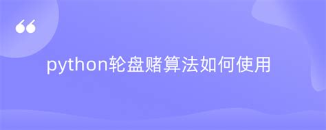 后浪云python教程：python轮盘赌算法如何使用 后浪云